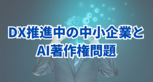 【DX推進とAI倫理】中小企業のためのデータプライバシーと著作権のガイドライン｜前編 - DXportal